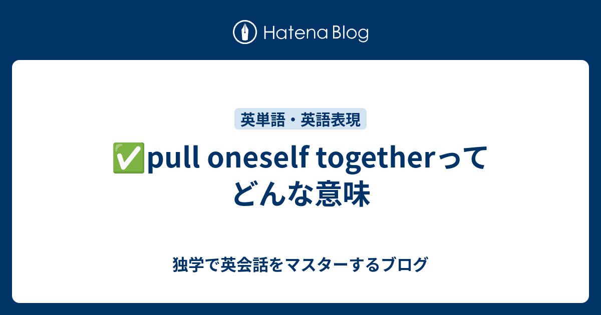 pull oneself togetherってどんな意味 - 独学で英会話をマスターするブログ