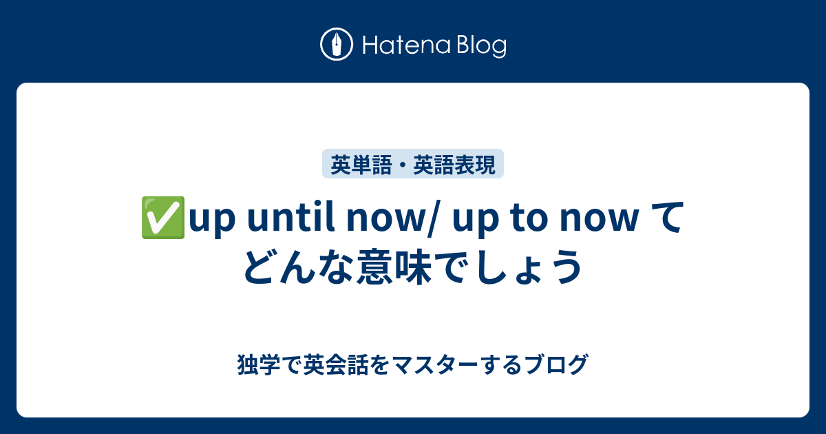 up until now/ up to now の意味は「今まで」 - 独学で英会話をマスターするブログ