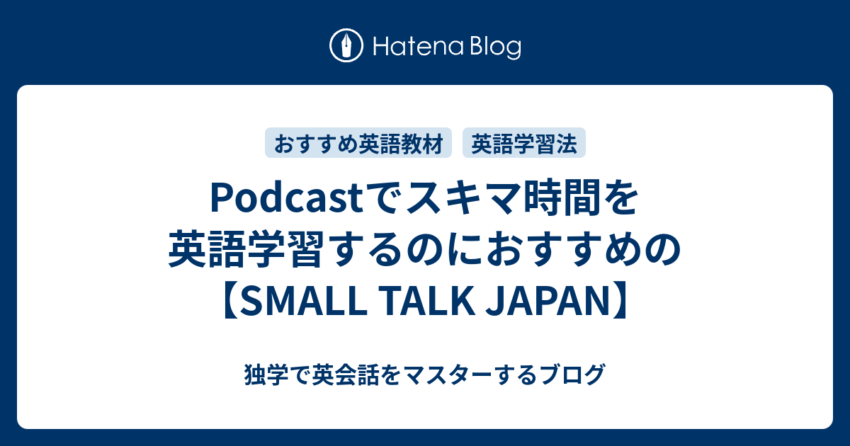 Podcastでスキマ時間を英語学習するのにおすすめの【SMALL TALK JAPAN】 - 独学で英会話をマスターするブログ