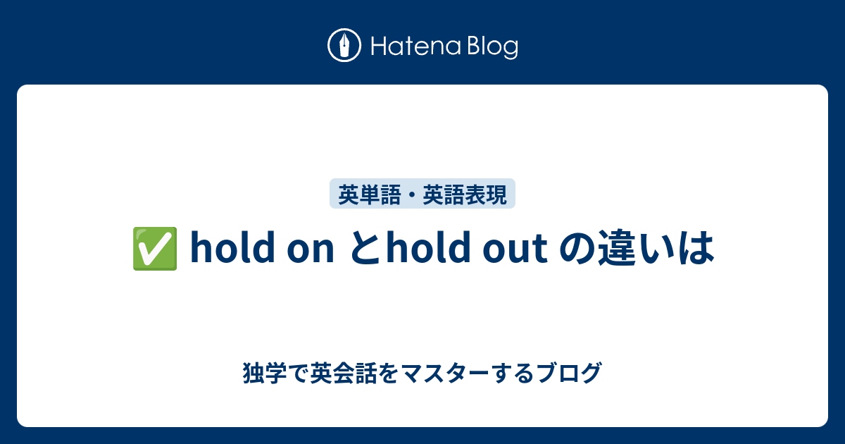 hold on とhold out の違いは - 独学で英会話をマスターするブログ