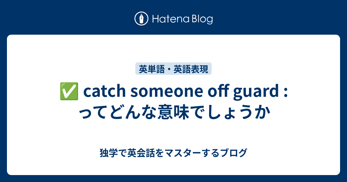 catch someone off guard :ってどんな意味でしょうか - 独学で英会話をマスターするブログ