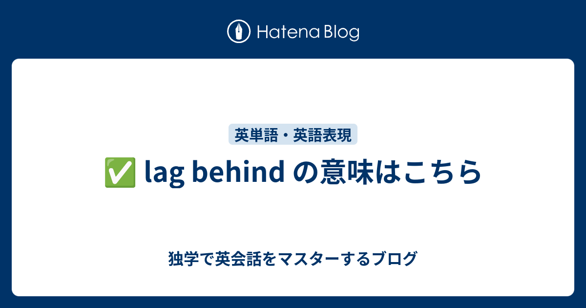 lag behind の意味はこちら - 独学で英会話をマスターするブログ