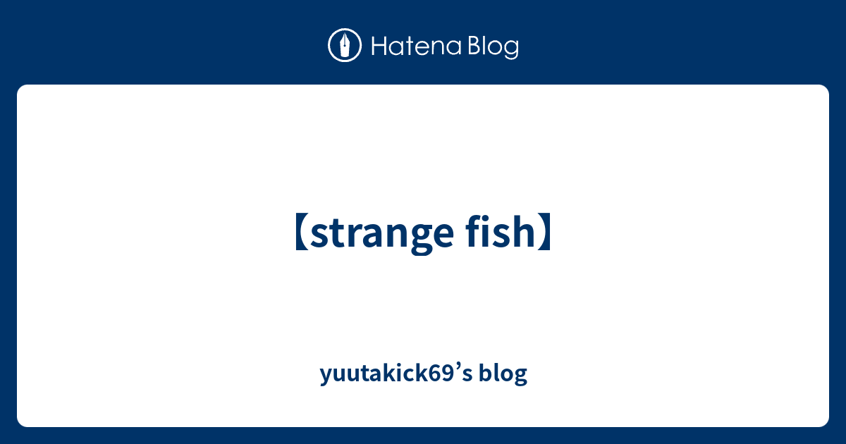 【strange fish】 - yuutakick69’s blog
