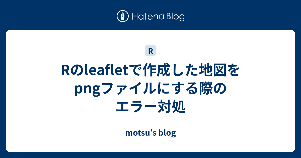 Rのleafletで作成した地図をpngファイルにする際のエラー対処 - motsu's blog
