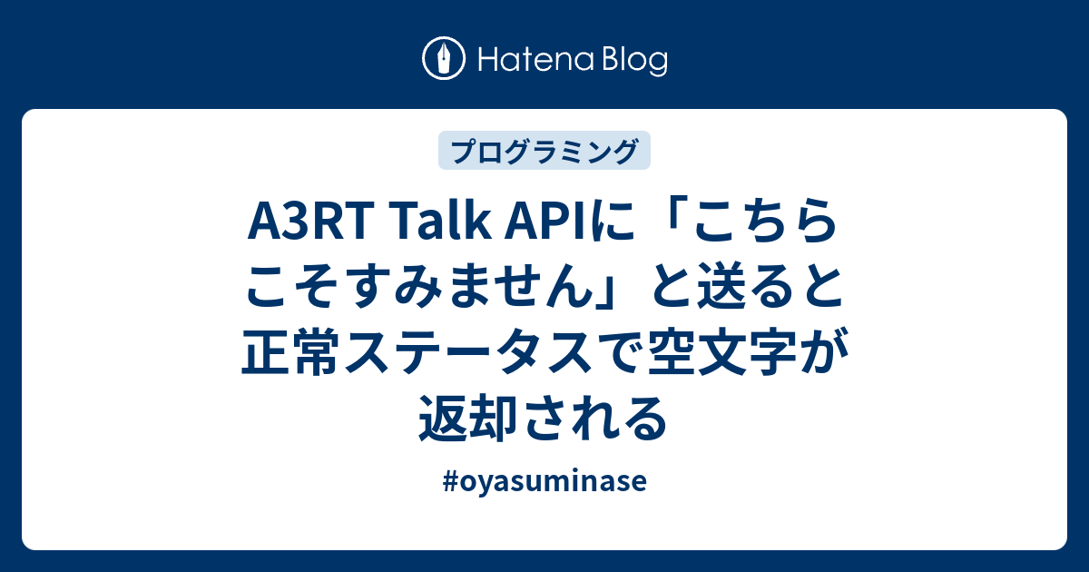 A3RT Talk APIに「こちらこそすみません」と送ると正常ステータスで空文字が返却される - #oyasuminase