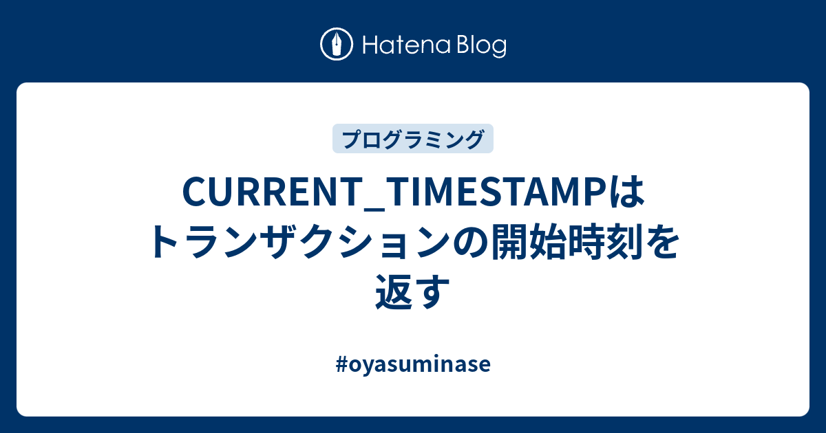 CURRENT_TIMESTAMPはトランザクションの開始時刻を返す - #oyasuminase