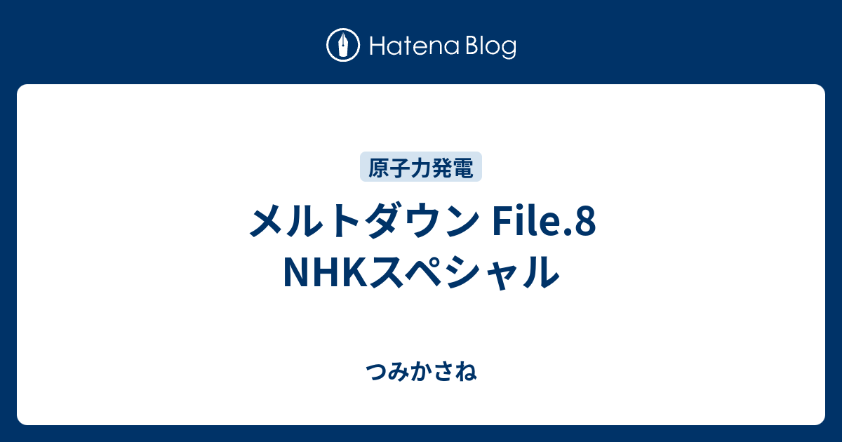 メルトダウン File.8 NHKスペシャル - つみかさね
