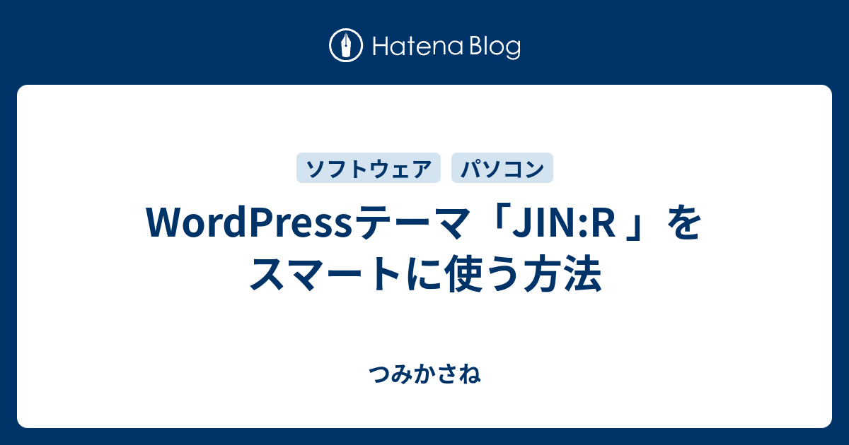 WordPressテーマ「JIN:R 」をスマートに使う方法 - つみかさね