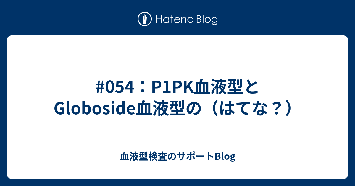 #054：P1PK血液型とGloboside血液型の（はてな？） - 血液型検査のサポートBlog