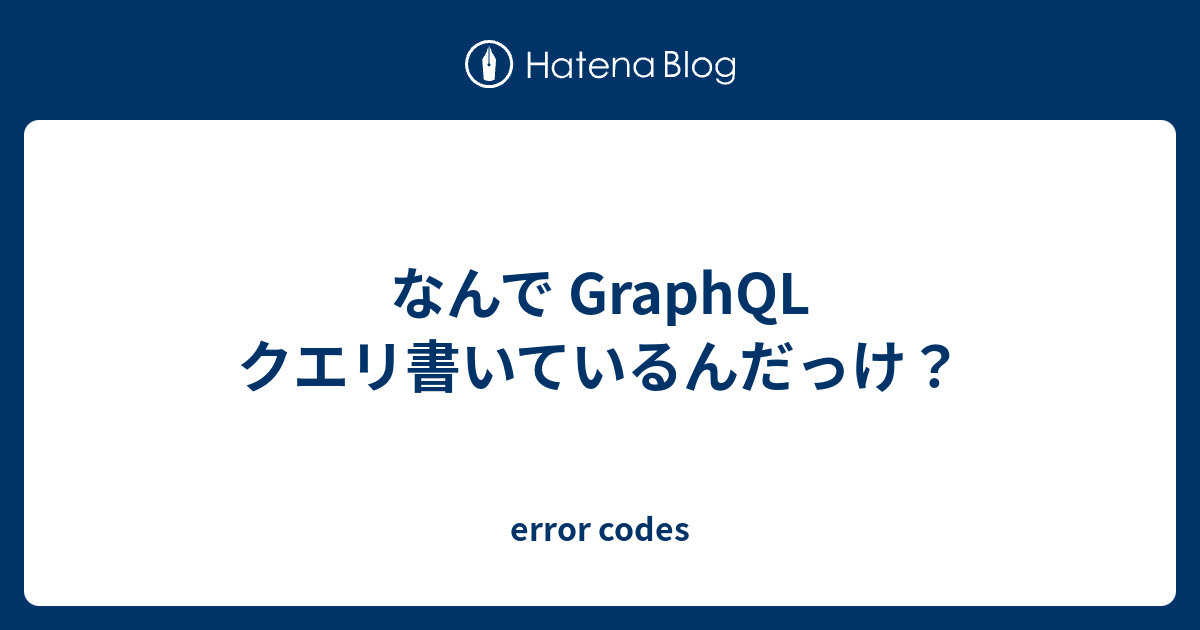 なんで GraphQL クエリ書いているんだっけ？ - error codes