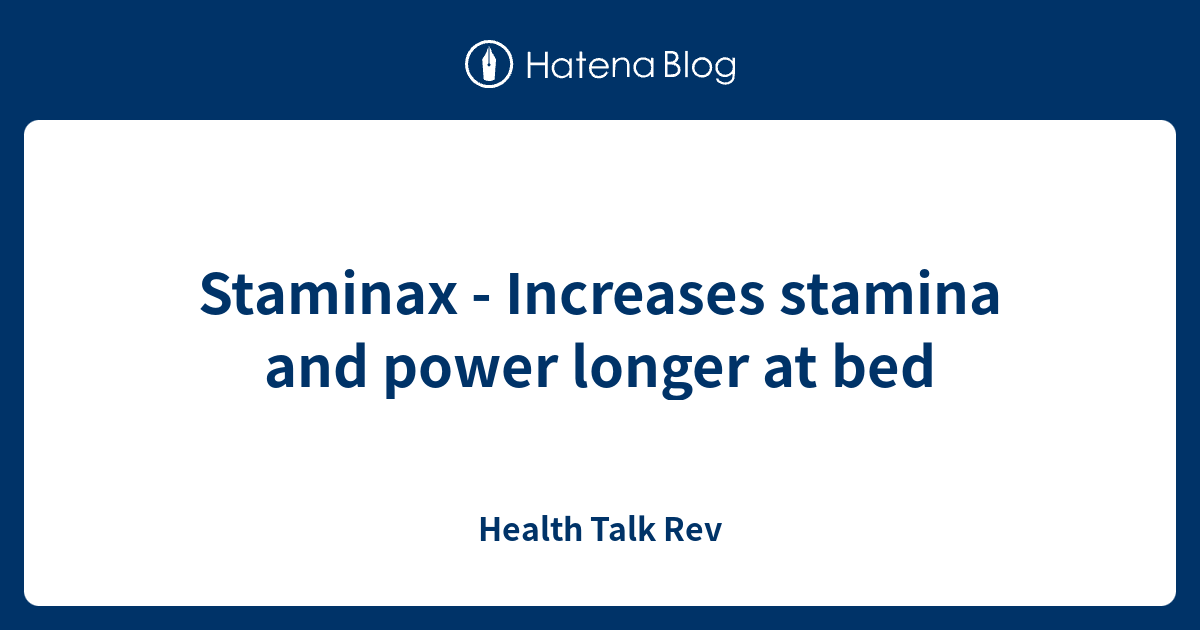 Staminax - Increases stamina and power longer at bed - Health Talk Rev