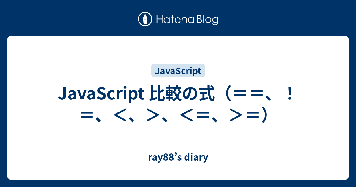 JavaScript 比較の式（＝＝、！＝、＜、＞、＜＝、＞＝） - ray88’s diary