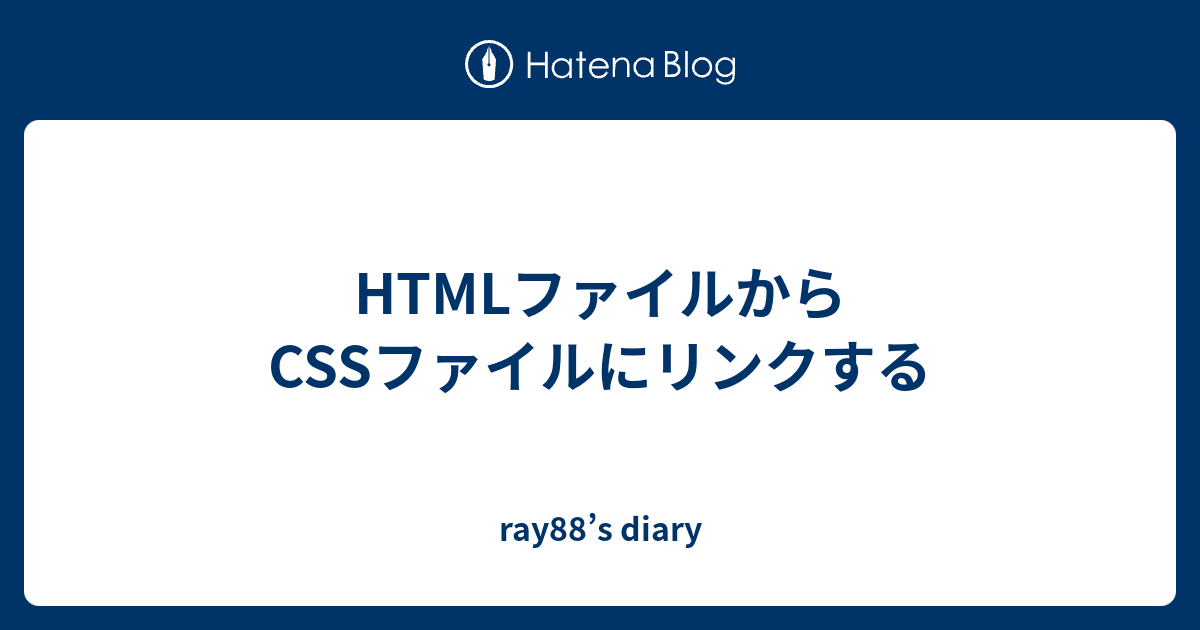 HTMLファイルからCSSファイルにリンクする - ray88’s diary