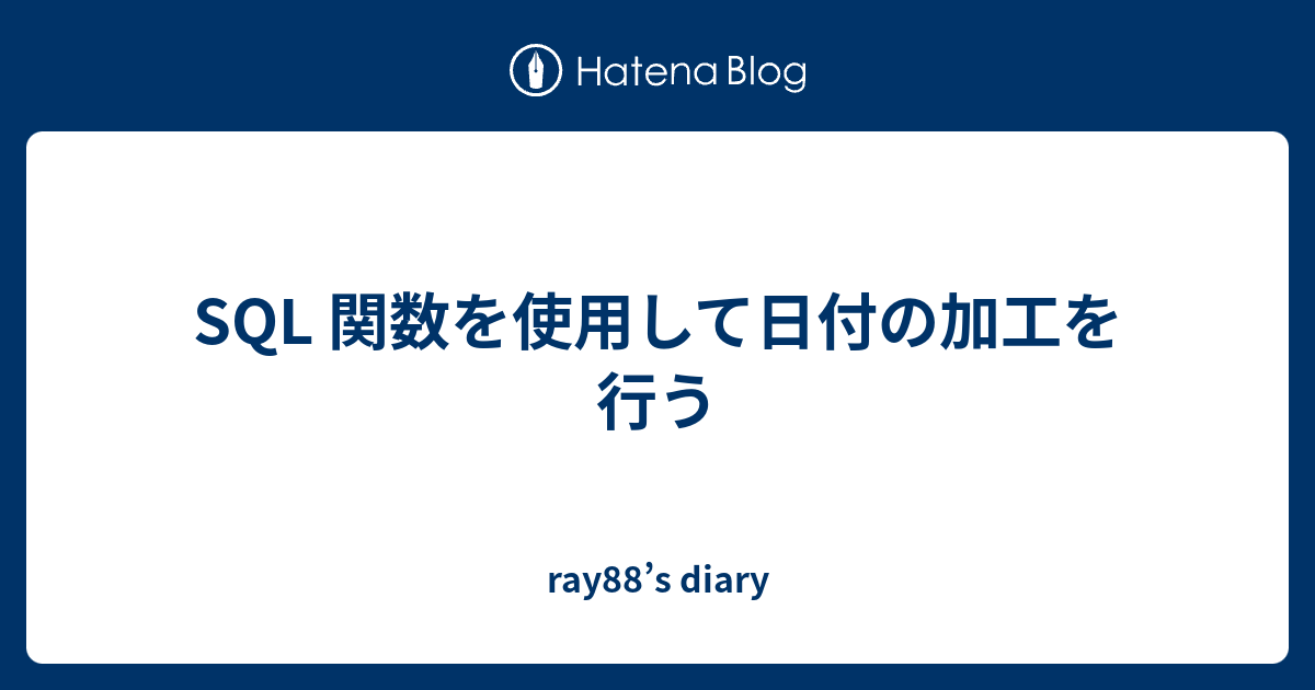 SQL 関数を使用して日付の加工を行う - ray88’s diary