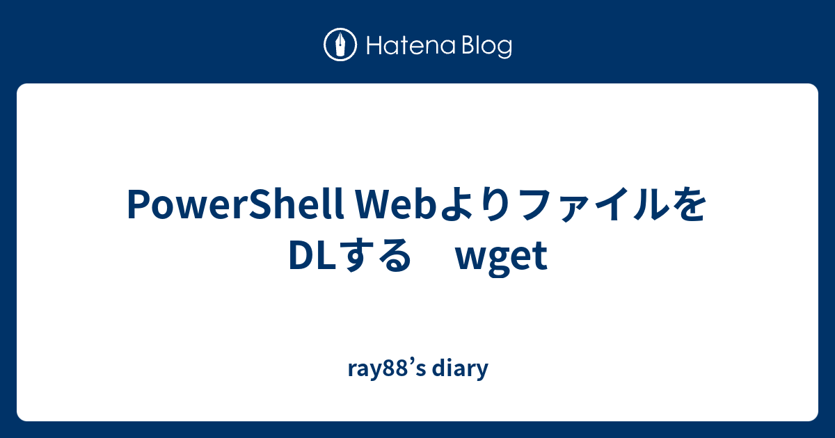 PowerShell WebよりファイルをDLする wget - ray88’s diary