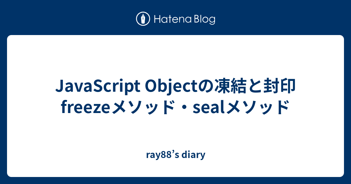 JavaScript Objectの凍結と封印 freezeメソッド・sealメソッド - ray88’s diary