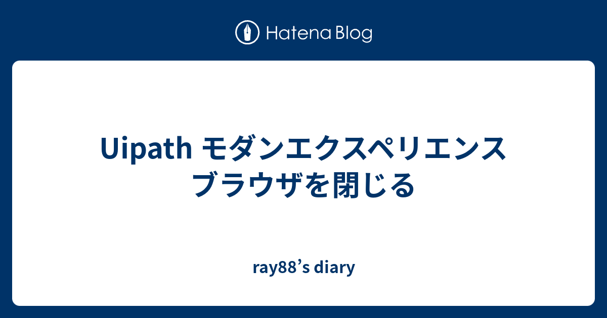 Uipath モダンエクスペリエンス ブラウザを閉じる - ray88’s diary