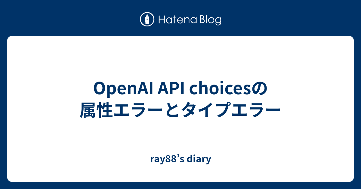 OpenAI API choicesの属性エラーとタイプエラー - ray88’s diary
