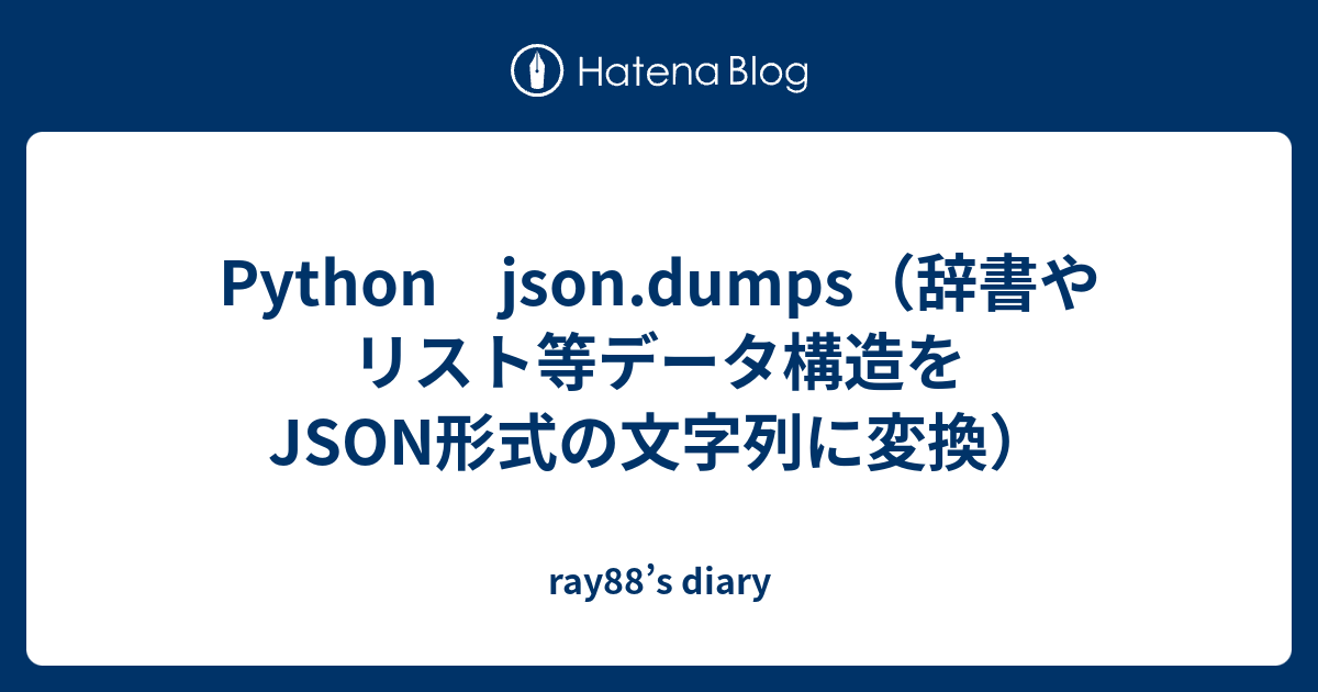 Python json.dumps（辞書やリスト等データ構造をJSON形式の文字列に変換） - ray88’s diary