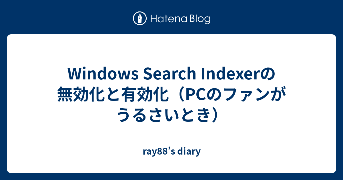 Windows Search Indexerの無効化と有効化（PCのファンがうるさいとき） - ray88’s diary