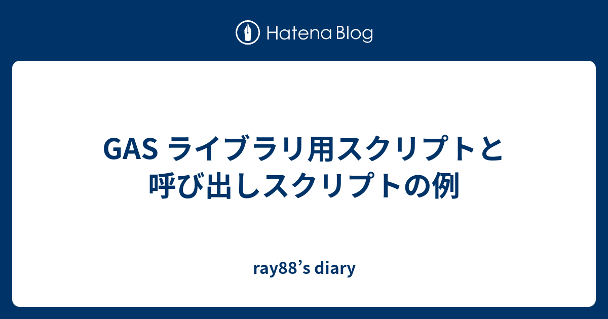 GAS ライブラリ用スクリプトと呼び出しスクリプトの例 - ray88’s diary