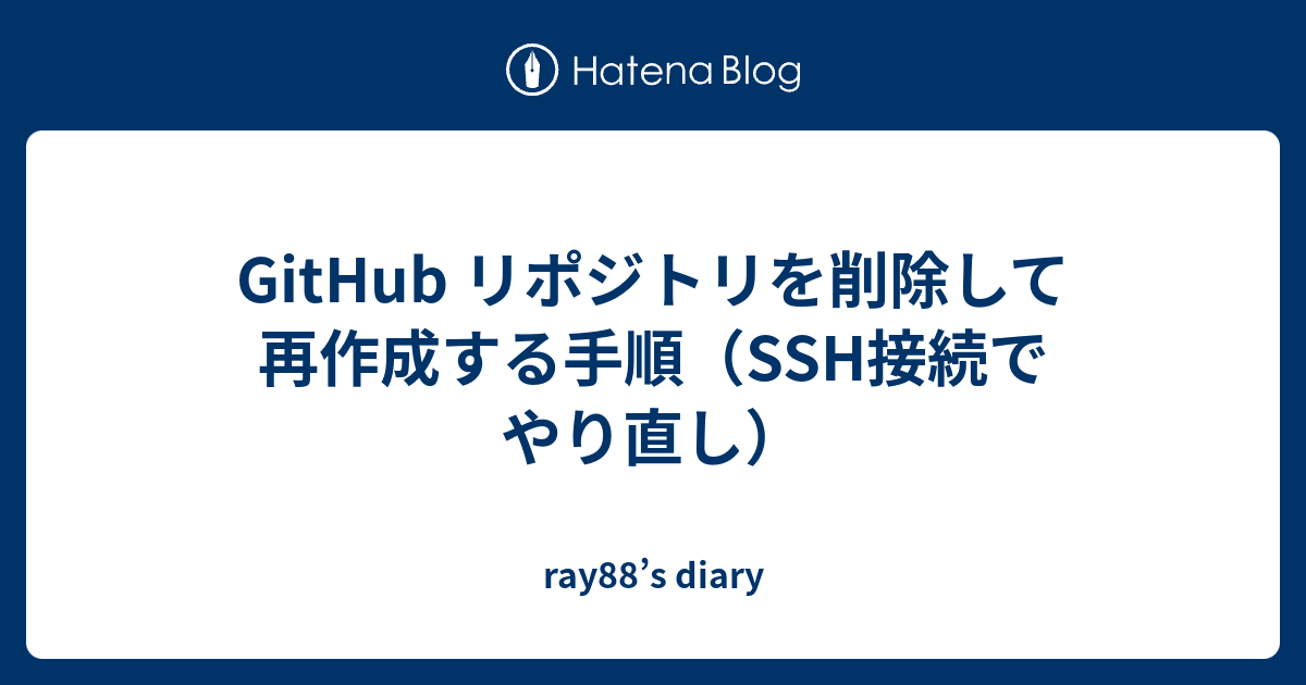 GitHub リポジトリを削除して再作成する手順（SSH接続でやり直し） - ray88’s diary