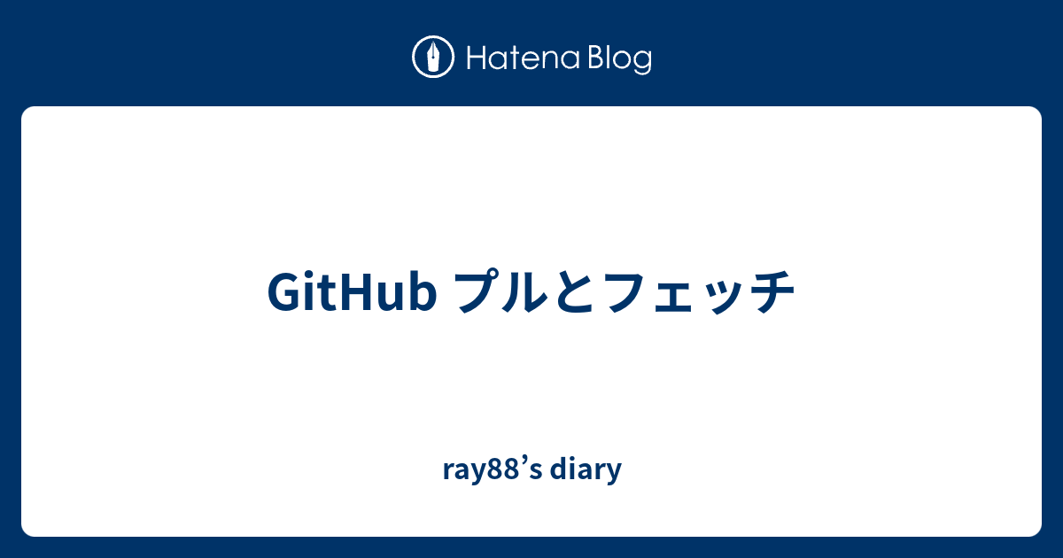GitHub プルとフェッチ - ray88’s diary