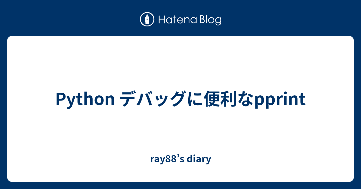 Python デバッグに便利なpprint - ray88’s diary