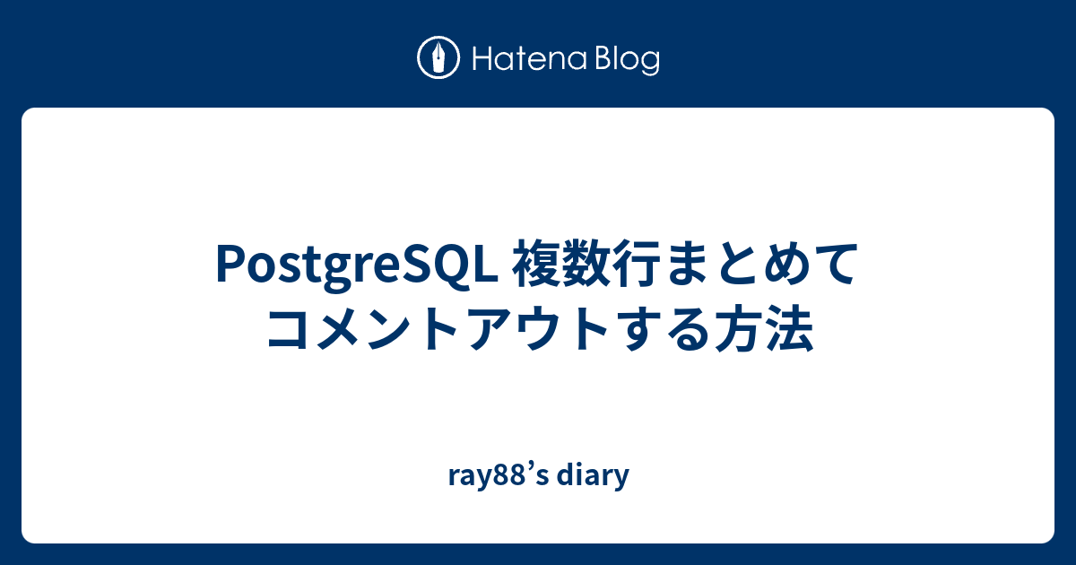 PostgreSQL 複数行まとめてコメントアウトする方法 - ray88’s diary