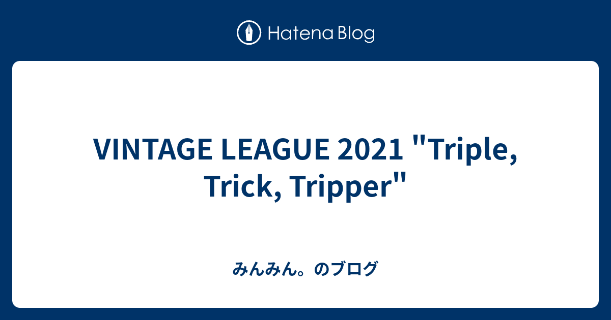 VINTAGE LEAGUE 2021 "Triple, Trick, Tripper" - みんみん。のブログ