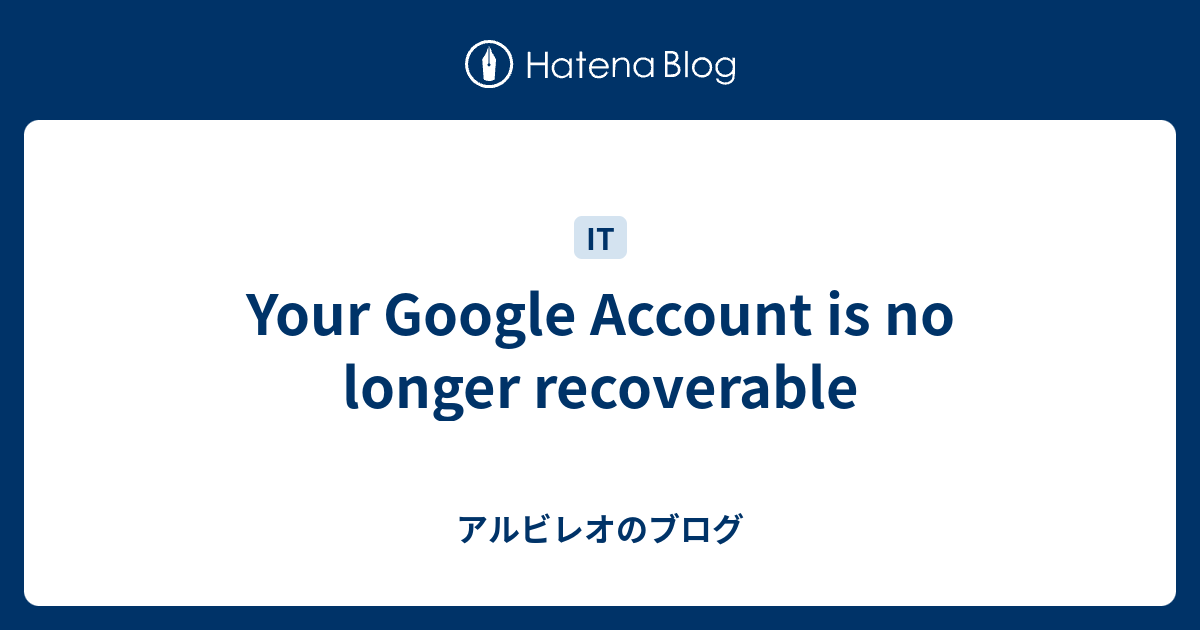 Your Google Account is no longer recoverable - アルビレオのブログ