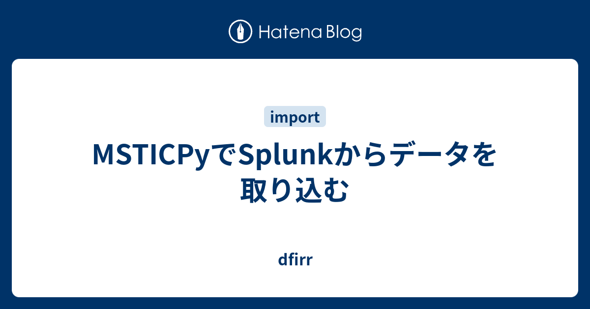 MSTICPyでSplunkからデータを取り込む - dﬁrr