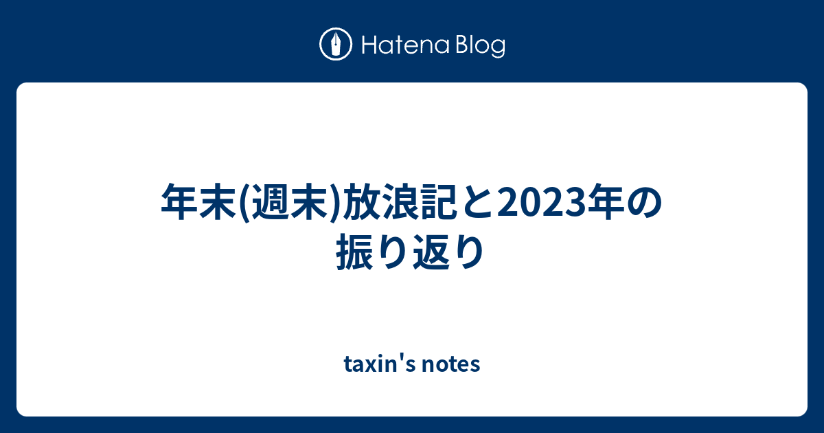 年末(週末)放浪記と2023年の振り返り - taxin's notes