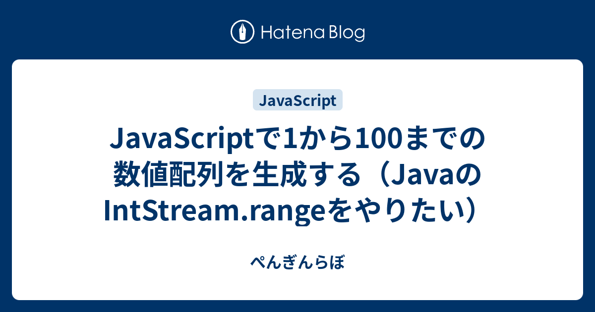 JavaScriptで1から100までの数値配列を生成する（JavaのIntStream.rangeをやりたい） - ぺんぎんらぼ