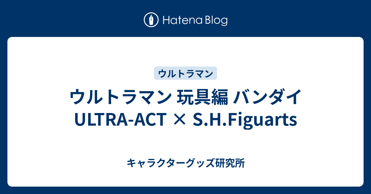 ウルトラマン 玩具編 バンダイ ULTRA-ACT × S.H.Figuarts - キャラクターグッズ研究所