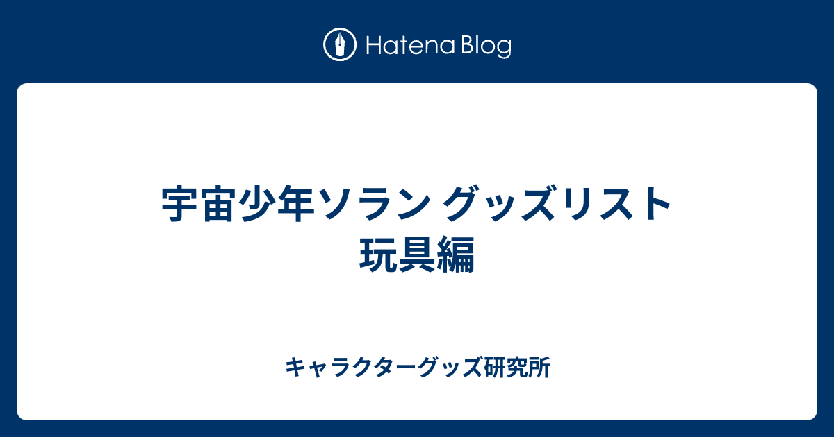 宇宙少年ソラン グッズリスト 玩具編 キャラクターグッズ研究所