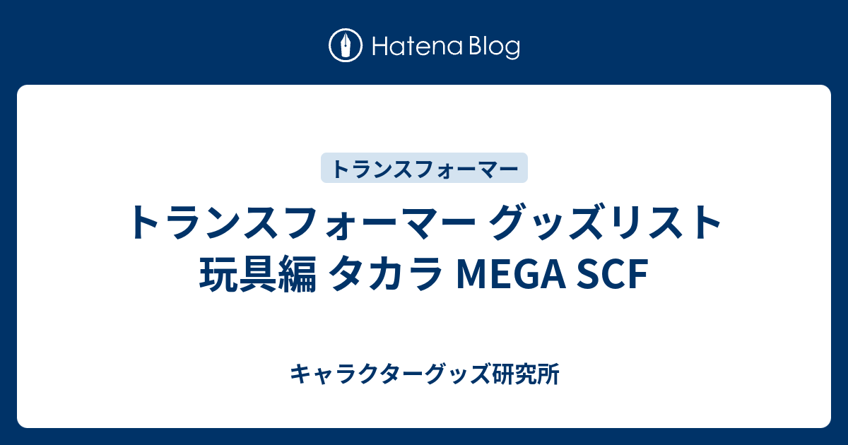 トランスフォーマー グッズリスト 玩具編 タカラ MEGA SCF - キャラクターグッズ研究所