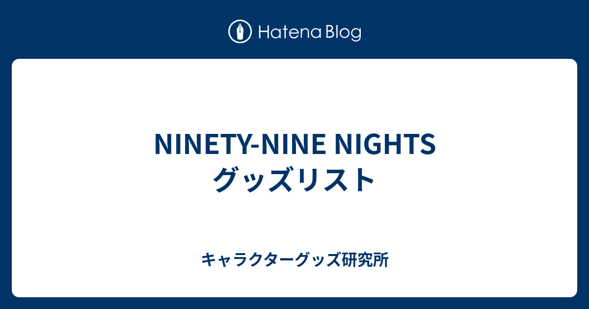 NINETY-NINE NIGHTS グッズリスト - キャラクターグッズ研究所
