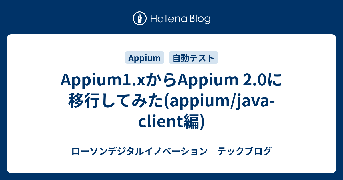 Appium1.xからAppium 2.0に移行してみた(appium/java-client編) - ローソンデジタルイノベーション テックブログ