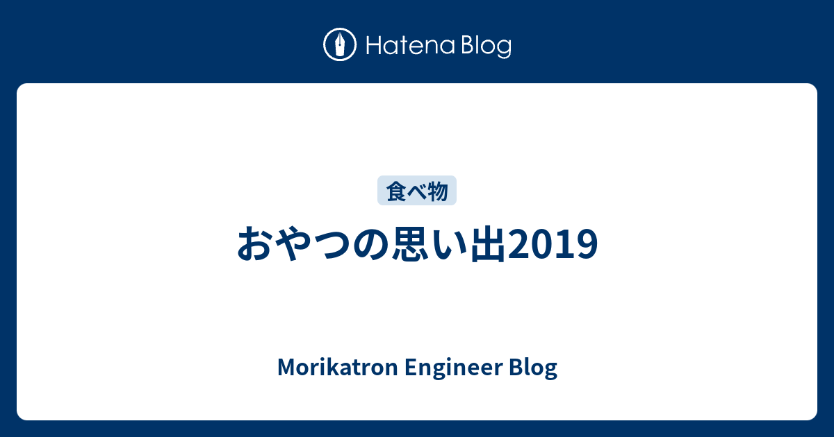 おやつの思い出2019 - Morikatron Engineer Blog