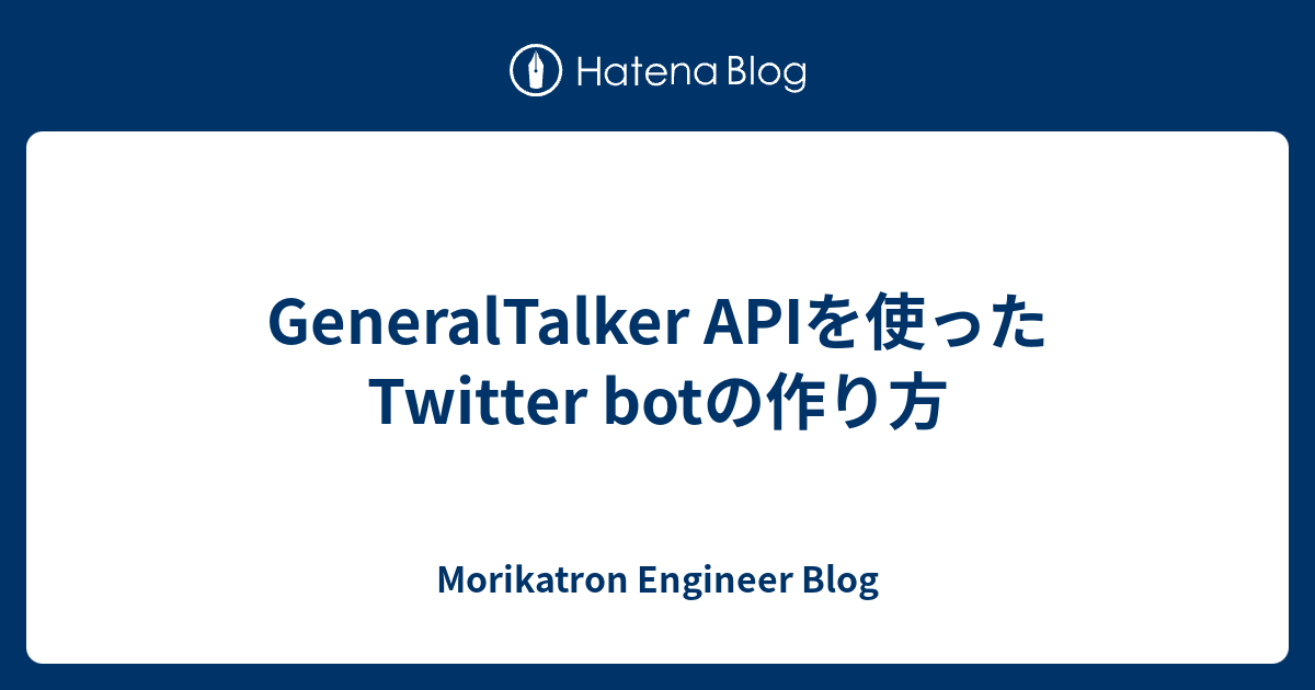 GeneralTalker APIを使ったTwitter botの作り方 - Morikatron Engineer Blog