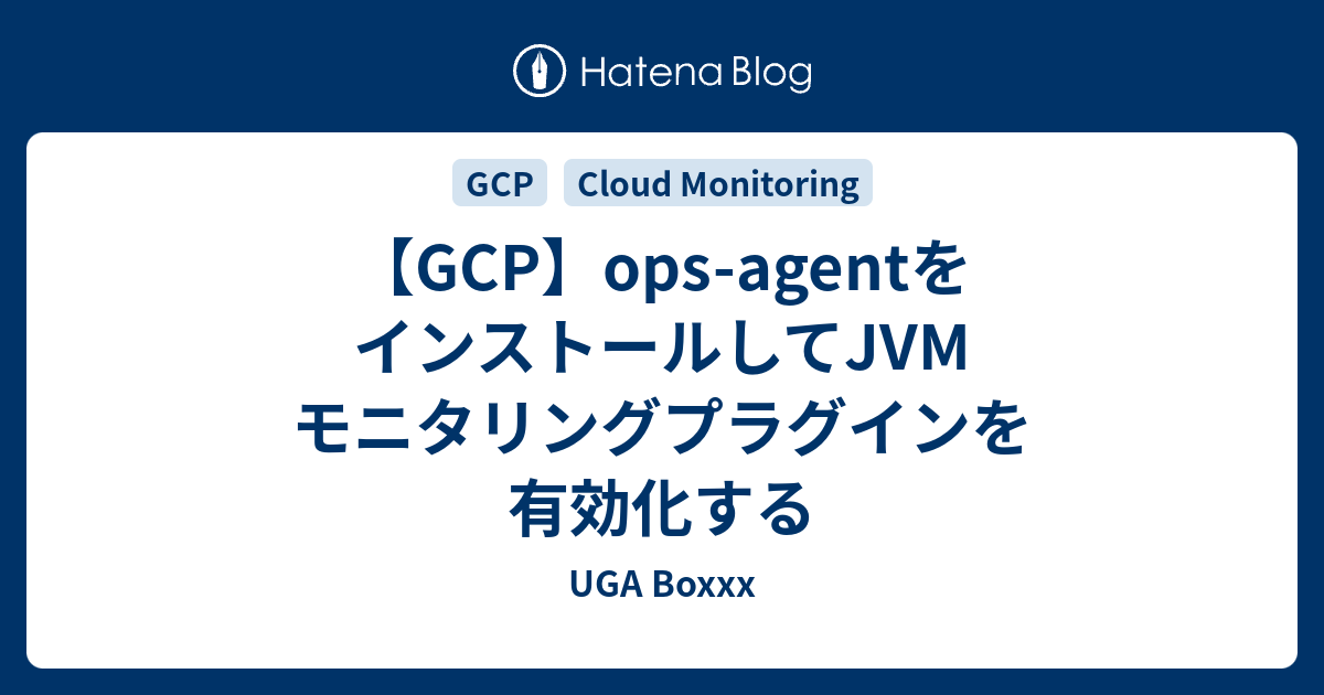 【GCP】ops-agentをインストールしてJVM モニタリングプラグインを有効化する - UGA Boxxx