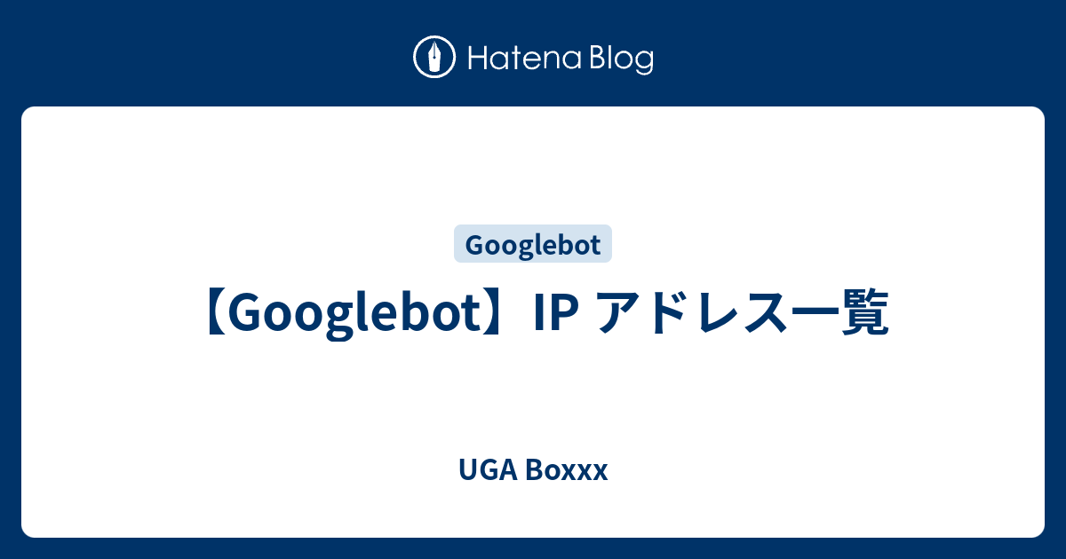 【Googlebot】IP アドレス一覧 - UGA Boxxx