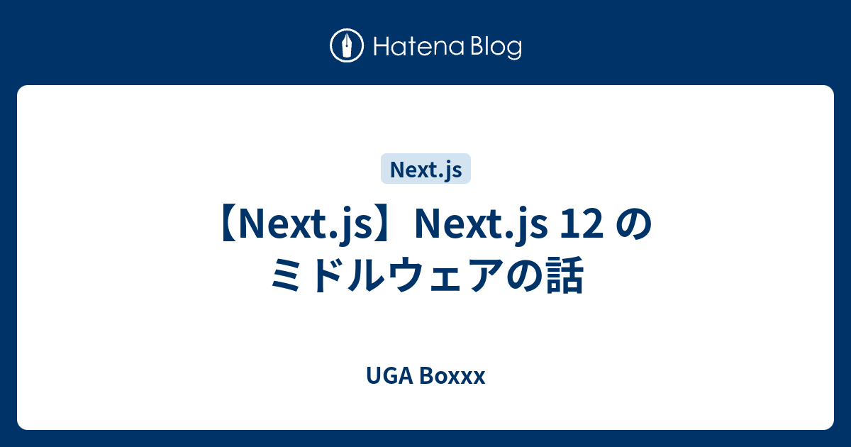 【Next.js】Next.js 12 のミドルウェアの話 - UGA Boxxx