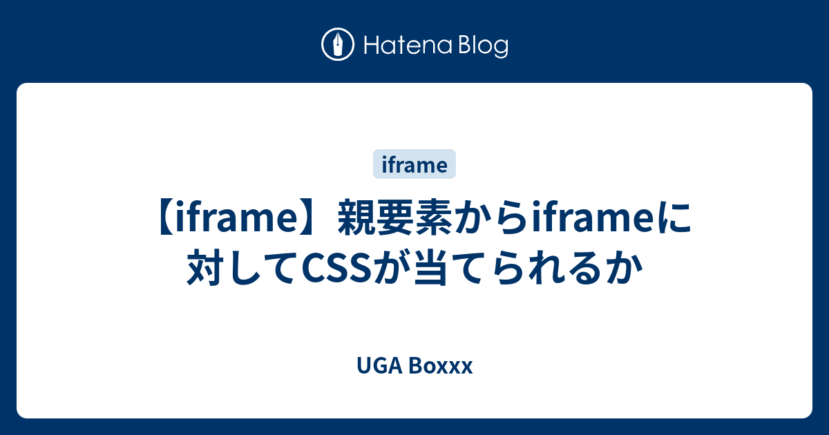 【iframe】親要素からiframeに対してCSSが当てられるか - UGA Boxxx