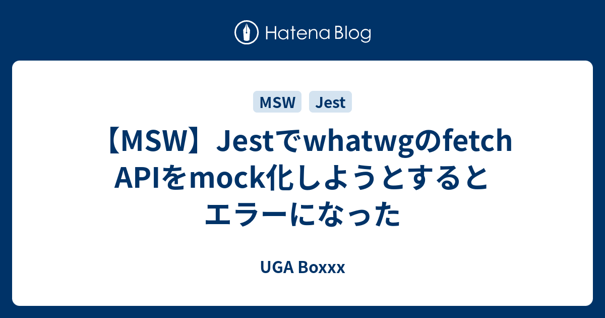 【MSW】Jestでwhatwgのfetch APIをmock化しようとするとエラーになった - UGA Boxxx