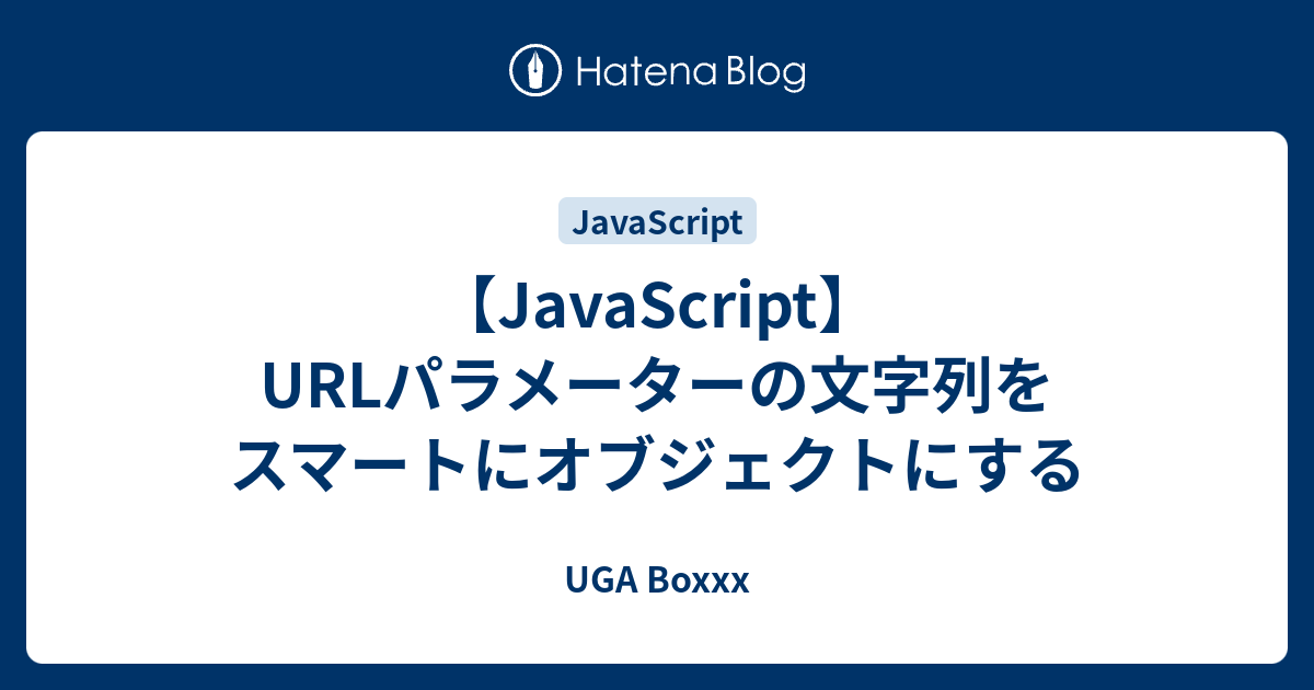【JavaScript】URLパラメーターの文字列をスマートにオブジェクトにする - UGA Boxxx