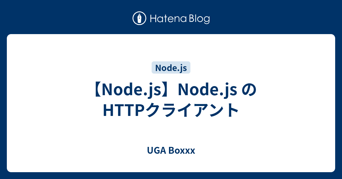 【Node.js】Node.js のHTTPクライアント - UGA Boxxx