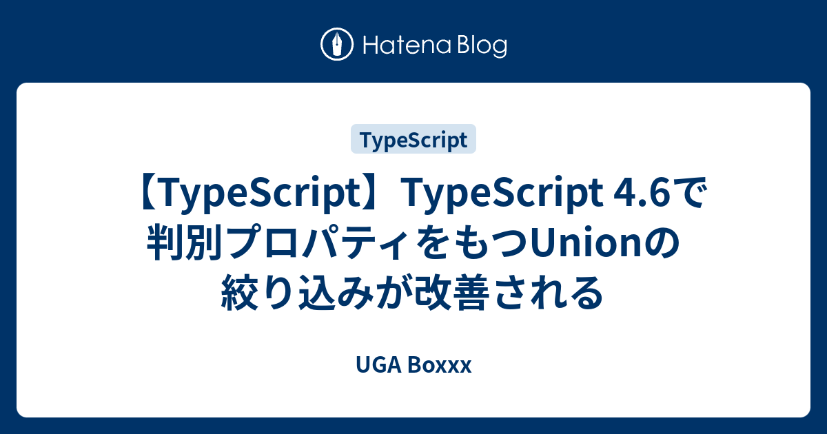 【TypeScript】TypeScript 4.6で判別プロパティをもつUnionの絞り込みが改善される - UGA Boxxx