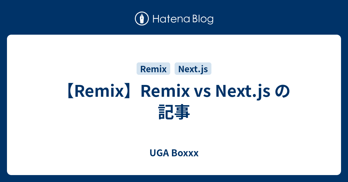【Remix】Remix vs Next.js の記事 - UGA Boxxx